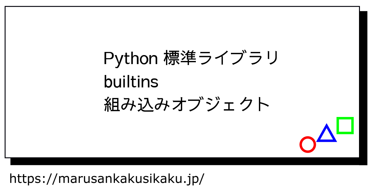 Python 標準ライブラリ builtins 組み込みオブジェクト - まるさんかくしかく Tech学習と入門ログ